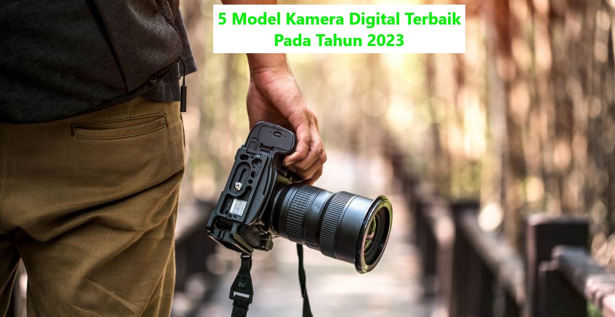 5 Model Kamera Digital Terbaik Pada Tahun 2023